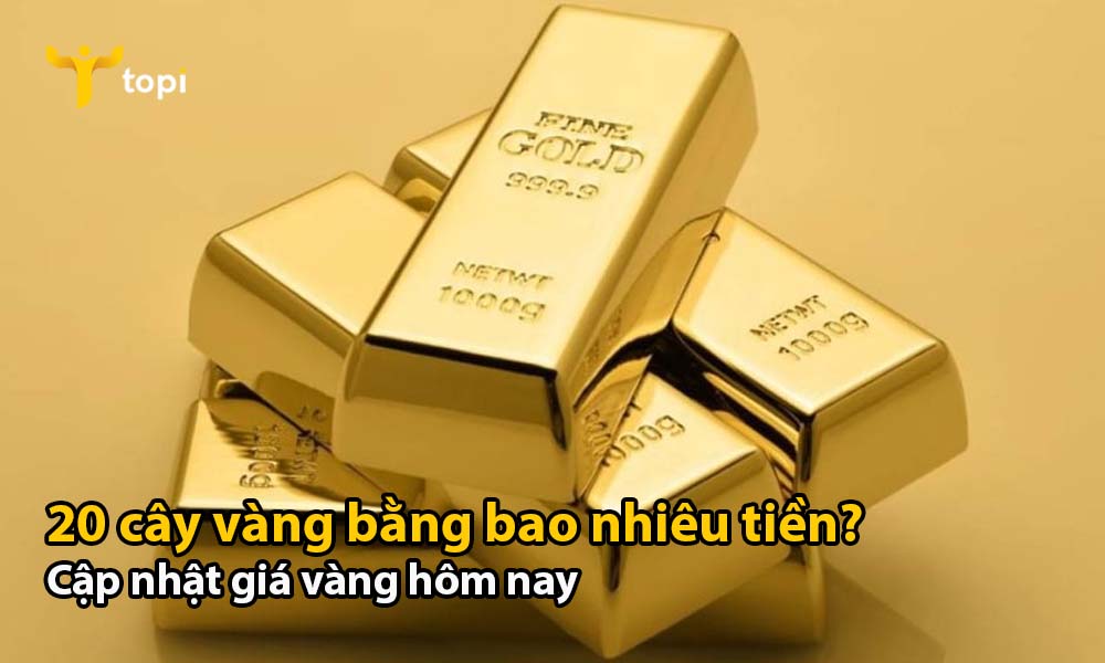 20 cây vàng bằng bao nhiêu tiền? Cập nhật giá vàng hôm nay