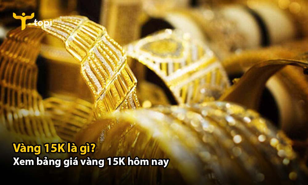 Vàng 15K là gì? Xem bảng giá vàng 15K hôm nay